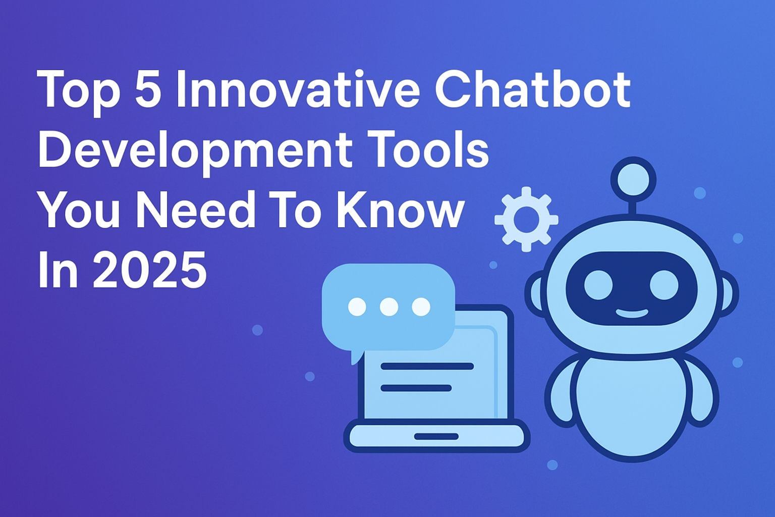 Top 5 Chatbot Development Tools You Must Know in 2025